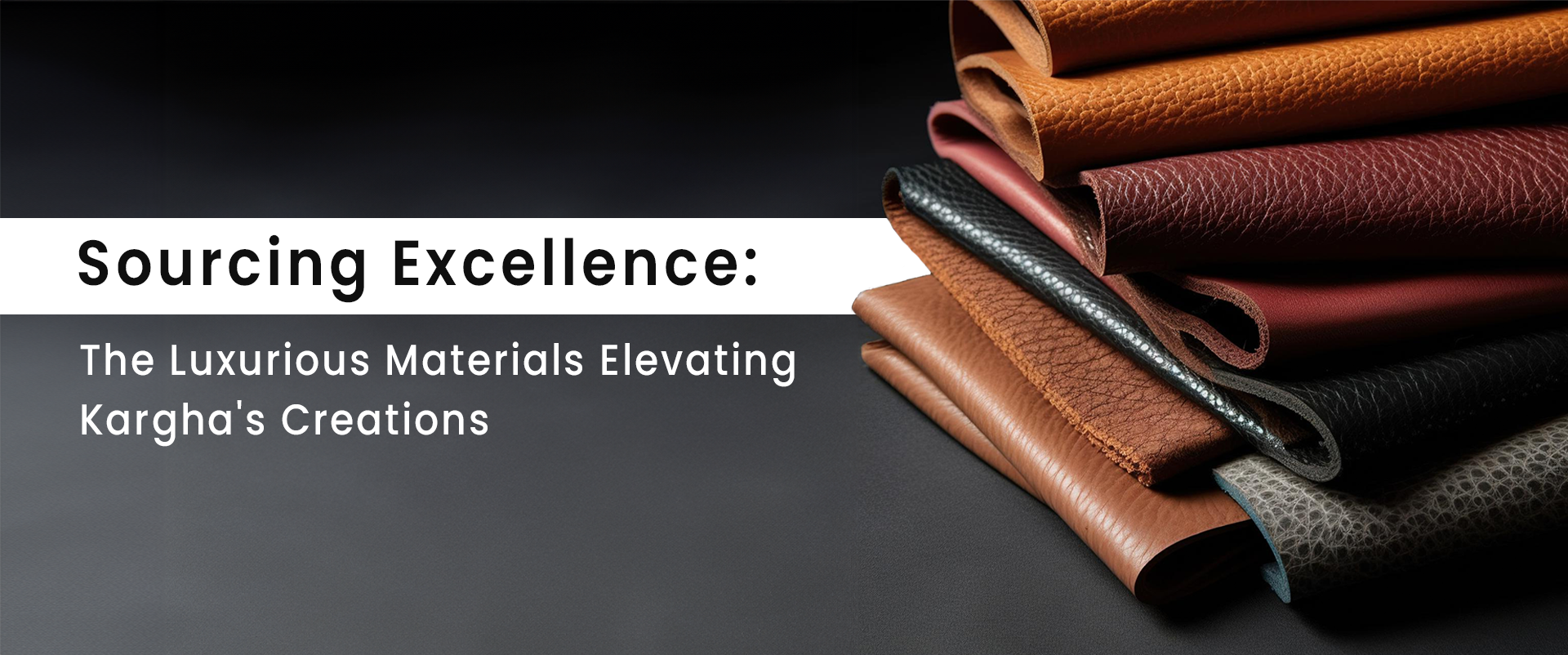 Sourcing Excellence: The Luxurious Materials Elevating Kargha's Creati