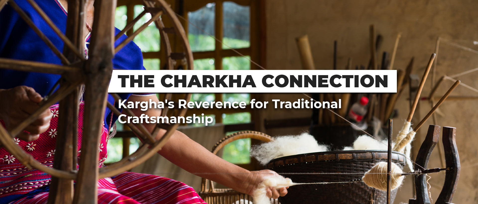 The Charkha Connection: Kargha's Reverence for Traditional Craftsmansh